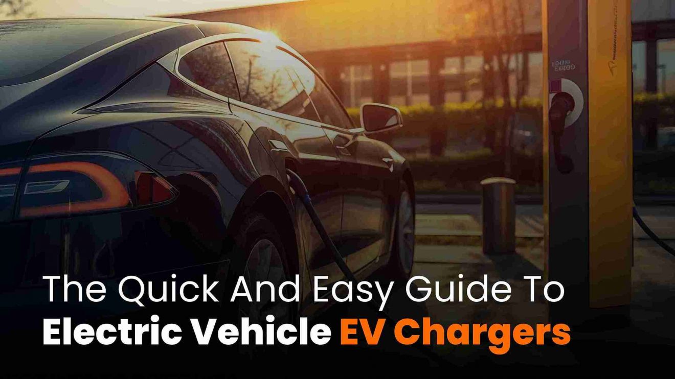 The Quick And Easy Guide To Electric Vehicle (EV) Chargers